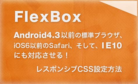 レスポンシブに最適FlexBoxAndroid4 3以前標準ブラウザIE10にも対応させる方法 埼玉県熊谷市 Webデザイン企画