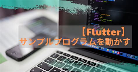 Flutter入門スマホアプリを作って公開するまでの軌跡 ②サンプルプログラムを動かす Step1