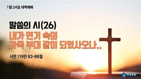 말씀의 시26 내가 연기 속의 가죽 부대 같이 되었사오나1월 24일 수요새벽예배 Youtube
