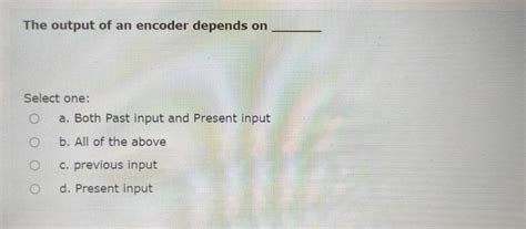 Solved The Output Of An Encoder Depends Onselect Onea