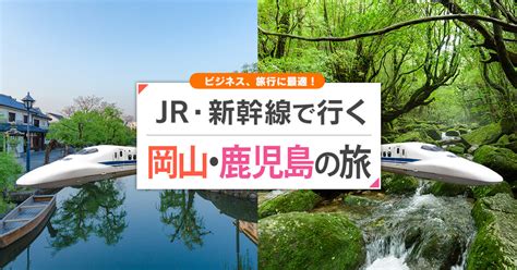 新幹線で行く岡山・鹿児島旅行・ツアー Jr・新幹線宿泊プランの予約は日本旅行