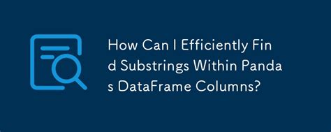 如何有效地查找 pandas dataframe 列中的子字串？ python教學 php中文網