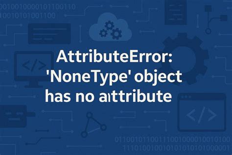 What Does “attributeerror Nonetype Object Has No Attribute” Mean In