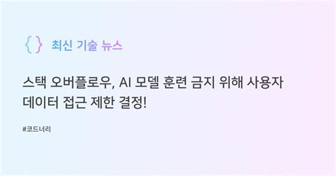 스택 오버플로우 Ai 모델 훈련 금지 위해 사용자 데이터 접근 제한 결정 코드너리