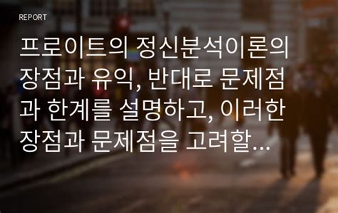 프로이트의 정신분석이론의 장점과 유익 반대로 문제점과 한계를 설명하고 이러한 장점과 문제점을 고려할 때 사회복지 실전에서