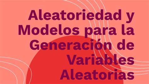 Aleatoriedad Y Modelos Para La Generación De Variables Aleatorias Genially