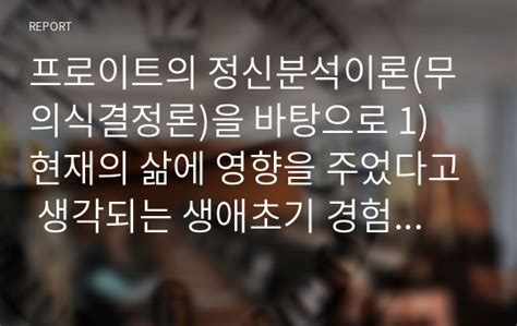 프로이트의 정신분석이론무의식결정론을 바탕으로 1 현재의 삶에 영향을 주었다고 생각되는 생애초기 경험들에 대해서 제시하고