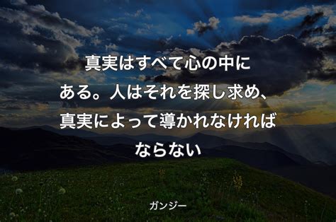 真実はすべて心の中にある。人はそれを探し求め、真実によって導かれなければならない ガンジー