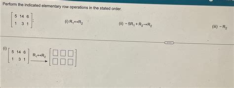solved perform the indicated elementary row operations in