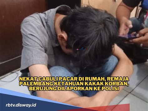 Pacaran 6 Bulan Remaja Ini Cabuli Pacar Di Rumah Kepergok Kakak Korban