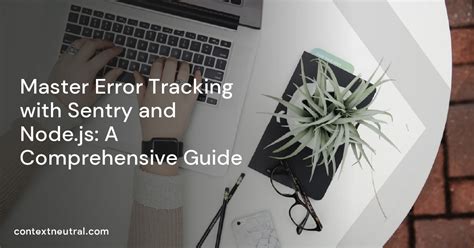 Master Error Tracking With Sentry And Nodejs A Comprehensive Guide