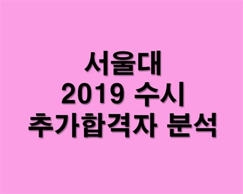2019 수시추합 서울대 수시모집 추가합격자 현황2019~2017 서울대충원율 예비번호 일반전형 지역균형선발