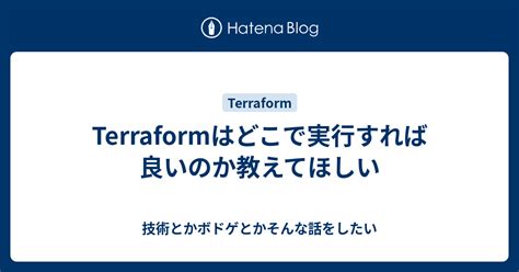 Terraformはどこで実行すれば良いのか教えてほしい 技術とかボドゲとかそんな話をしたい