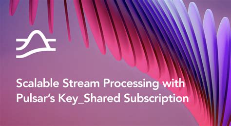 Scalable Stateful Stream Processing With Pulsars Keyshared Subscription Streamnative