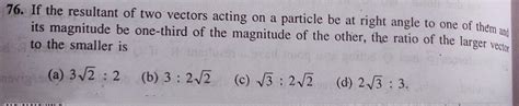 Solved 76 If The Resultant Of Two Vectors Acting On A Chegg Com