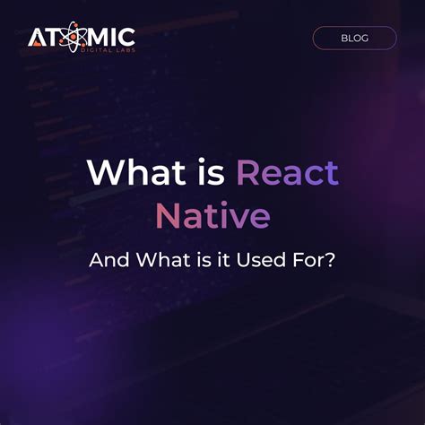 What Is React Native And Whats It Used For Atomic Digital Labs