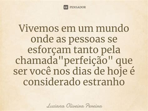 ⁠vivemos Em Um Mundo Onde As Pessoas Luciana Oliveira Pereira Pensador