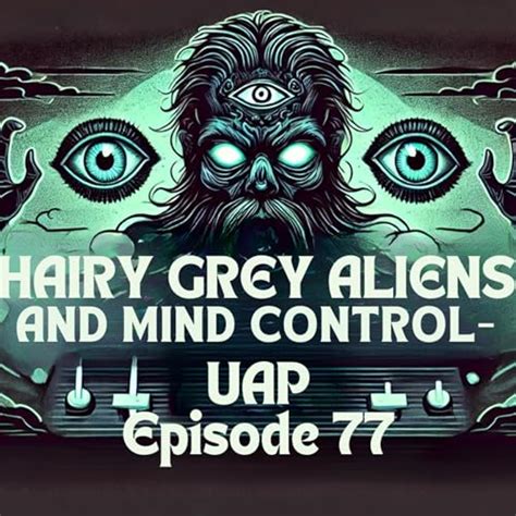 Uncovering Anomalies Podcast Uap Episode 77 Hairy Grey Aliens And