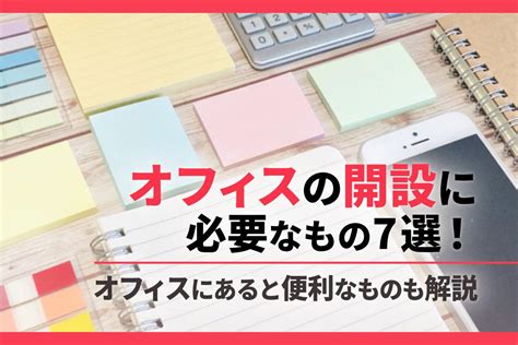 オフィスの開設に必要なもの7選！オフィスにあると便利なものも解説 オフィサポ！