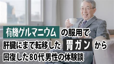 【よくわかる有機ゲルマニウム解説動画㉒】『肝臓まで転移した胃ガンから回復した80代男性の体験談』 Youtube