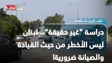 هنا لبنان دراسة غير دقيقة لبنان ليس الأخطر من حيث القيادة والصيانة