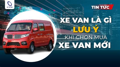 Xe Van Là Gì Những Lưu ý Khi Lựa Chọn Xe Tải Van Mới Nhất