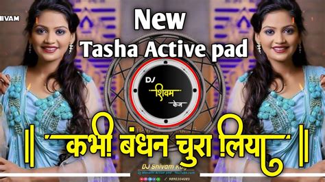 Kabhi Bandhan Chura Liya Dj Song Tasha Active Pad Mix Dj Shivam