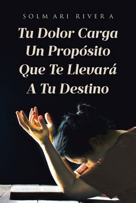 Tu Dolor Carga Un Prop sito Que Te Llevarß A Tu Destino by Solmari