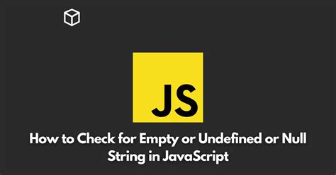 How To Check For Empty Or Undefined Or Null String In Javascript Programming Cube