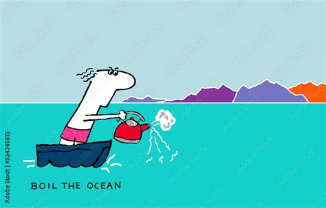 Boiling The Ocean Trying To Do The Impossible Idiom Illustrated の