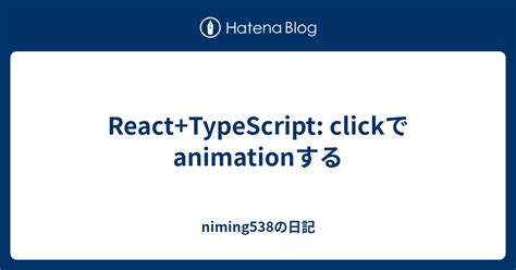 Reacttypescript Clickでanimationする Niming538の日記