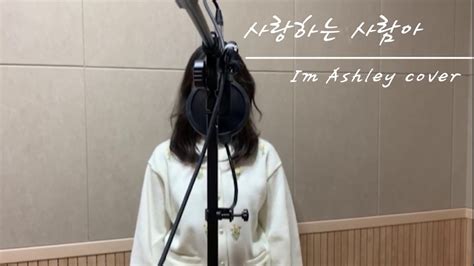 이해리lee Hae Ri 사랑하는 사람아 Cover 임애슐리 Youtube