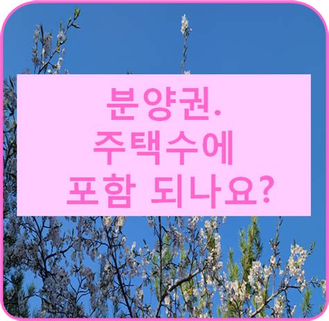 분양권 주택 수에 포함되나요 취득세양도소득세 포함시점 달라요 네이버 블로그