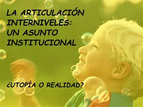 PPT LA ARTICULACIÓN INTERNIVELES UN ASUNTO INSTITUCIONAL PowerPoint Presentation ID