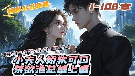 《小夫人娇软可口，禁欲池总缠上瘾》1 108章｜姜幼18岁第一次跟人发生关系，竟然是收留了她五年的邻家哥哥。他凶狠、强势、野蛮｜离婚后