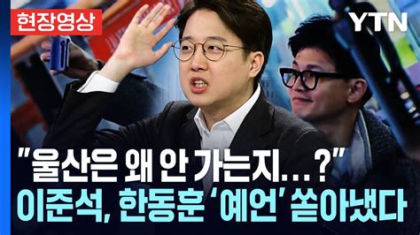 현장영상 이준석 한동훈 예언 쏟아냈다울산은 왜 안 가는지 Ytn Youtube