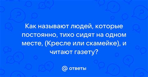 Ответы Mail: Как называют людей, которые постоянно, тихо сидят на одном ...
