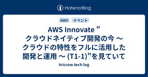 AWS Innovate クラウドネイティブ開発の今 クラウドの特性をフルに活用した開発と運用 T1 1 を見ていて Nakatatsu Tech Notes