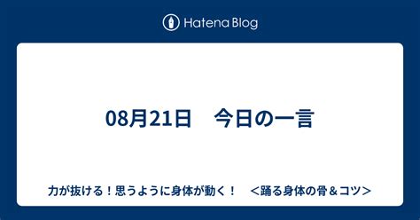 08月21日 今日の一言 力が抜ける！思うように身体が動く！ ＜踊る身体の骨＆コツ＞