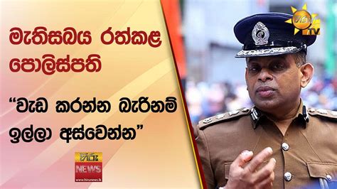 මැතිසබය රත්කළ පොලිස්පති වැඩ කරන්න බැරිනම් ඉල්ලා අස්වෙන්න Hiru News Youtube