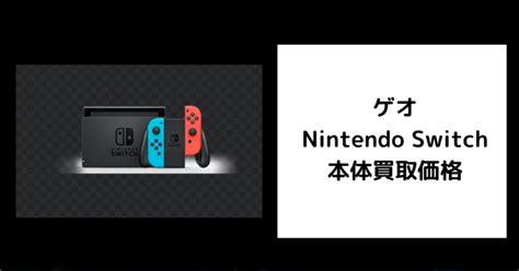 【2025年7月最新】ゲオのnintendo Switch本体買取価格を調査してみた。 ゲーム買取堂