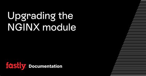 Upgrading The Nginx Module Fastly Documentation