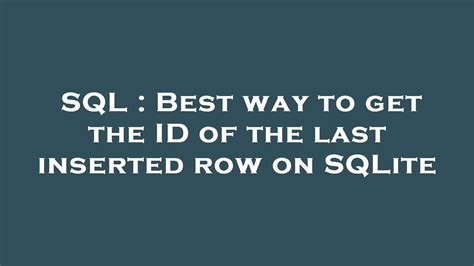 Sql Best Way To Get The Id Of The Last Inserted Row On Sqlite Youtube