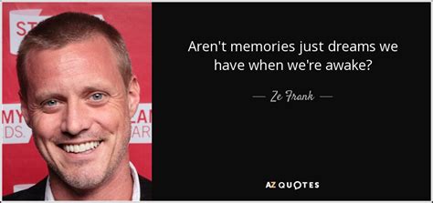 Ze Frank Quote Arent Memories Just Dreams We Have When Were Awake