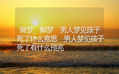 做梦解梦 男人梦见孩子死了什么意思 男人梦见孩子死了有什么预兆 周公解梦 合福居算命网