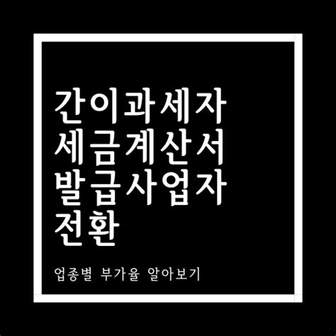 간이과세자 세금계산서 발급사업자 전환 세금계산서 발급방법 업종별 부가율 현금영수증 부가세4적용하기부동산중개업 예시