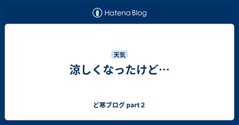 涼しくなったけど ど寒ブログ Part2