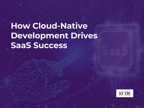 How Cloud Native Development Drives Saas Success 10xds