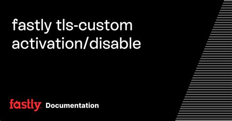 fastly tls custom activation disable fastly documentation