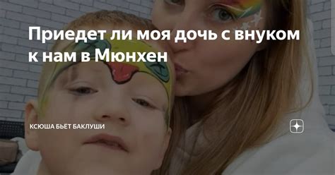 Приедет ли моя дочь с внуком к нам в Мюнхен Ксюша бьёт баклуши Дзен